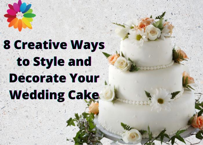 Wedding Cake | 8 Creative Ways to Style and Decorate Your Wedding Cake